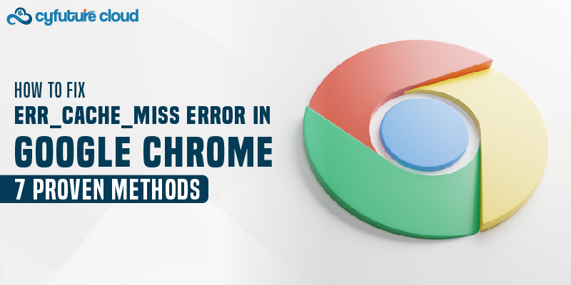 How to Fix ERR_CACHE_MISS Error in Google Chrome: 7 Proven Methods